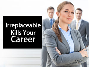 6 Ways Being Irreplaceable Kills Your Career | edu CBA