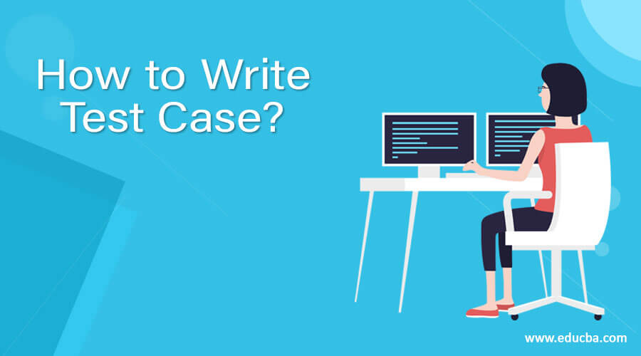 How To Write Test Case Steps For Writing Good Test Cases