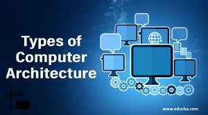Types of Computer Architecture | 5 Useful Types of Computer Architecture